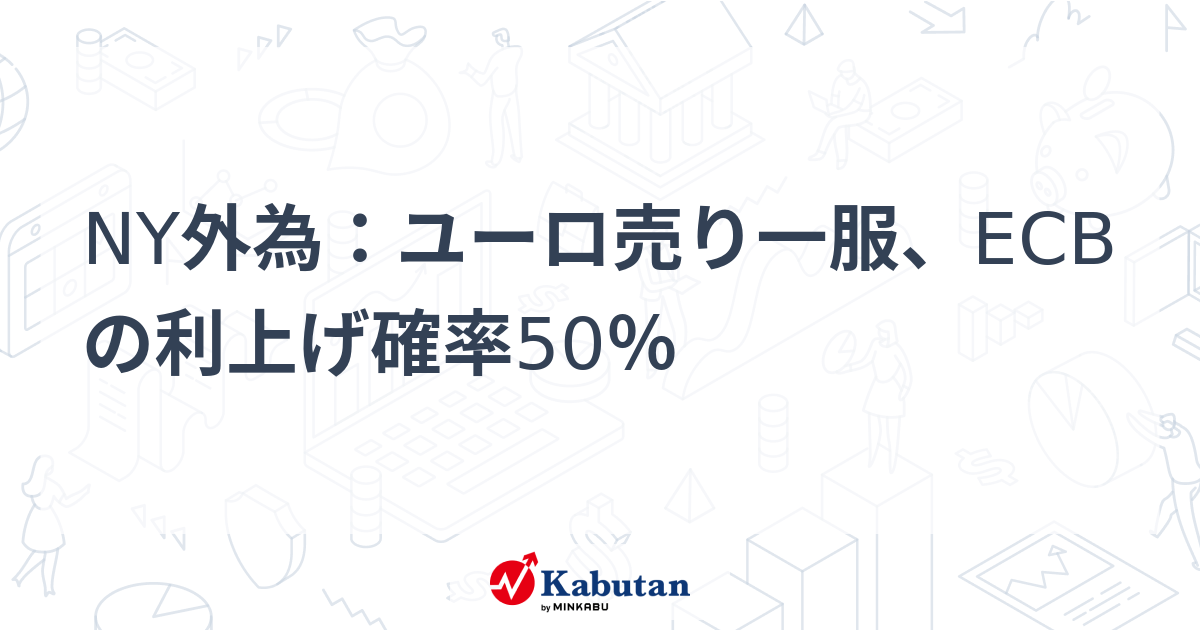 NY外為：ユーロ売り一服、ECBの利上げ確率50％ | 通貨 - 株探ニュース