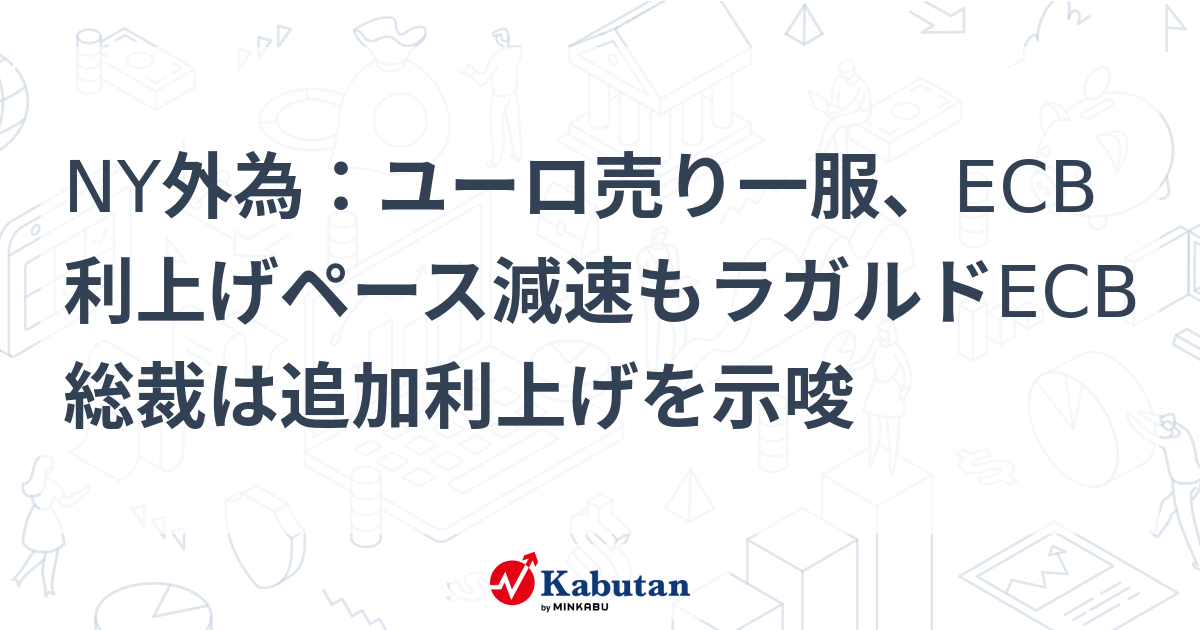 NY外為：ユーロ売り一服、ECB利上げペース減速もラガルドECB総裁は追加利上げを示唆 | 通貨 - 株探ニュース