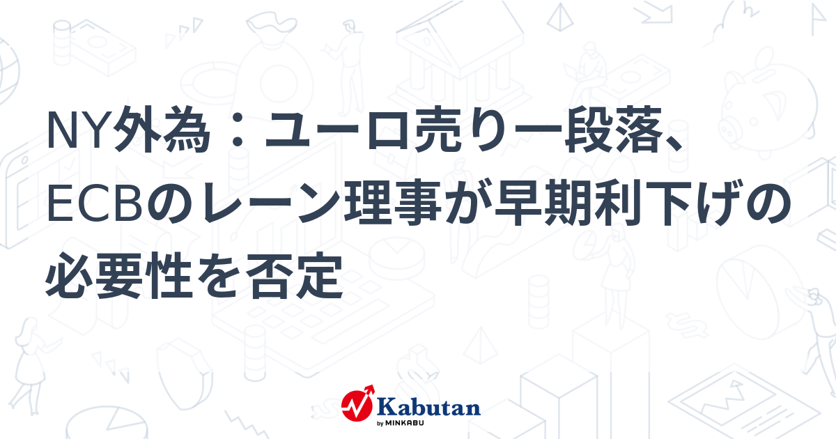 NY外為：ユーロ売り一段落、ECBのレーン理事が早期利下げの必要性を否定 | 通貨 - 株探ニュース