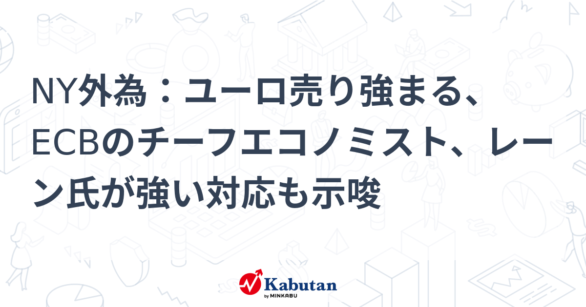 NY外為：ユーロ売り強まる、ECBのチーフエコノミスト、レーン氏が強い対応も示唆 | 通貨 - 株探ニュース