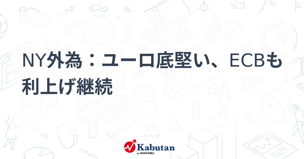 NY外為：ユーロ底堅い、ECBも利上げ継続 | 通貨 - 株探ニュース