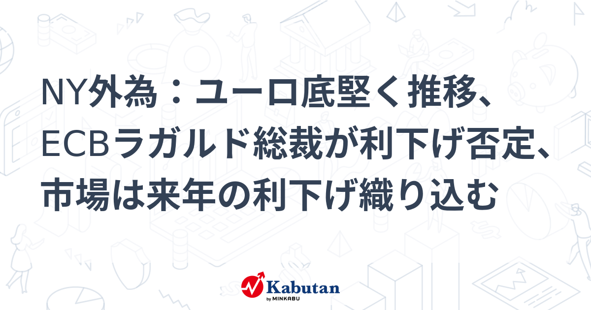 NY外為：ユーロ底堅く推移、ECBラガルド総裁が利下げ否定、市場は来年の利下げ織り込む | 通貨 - 株探ニュース