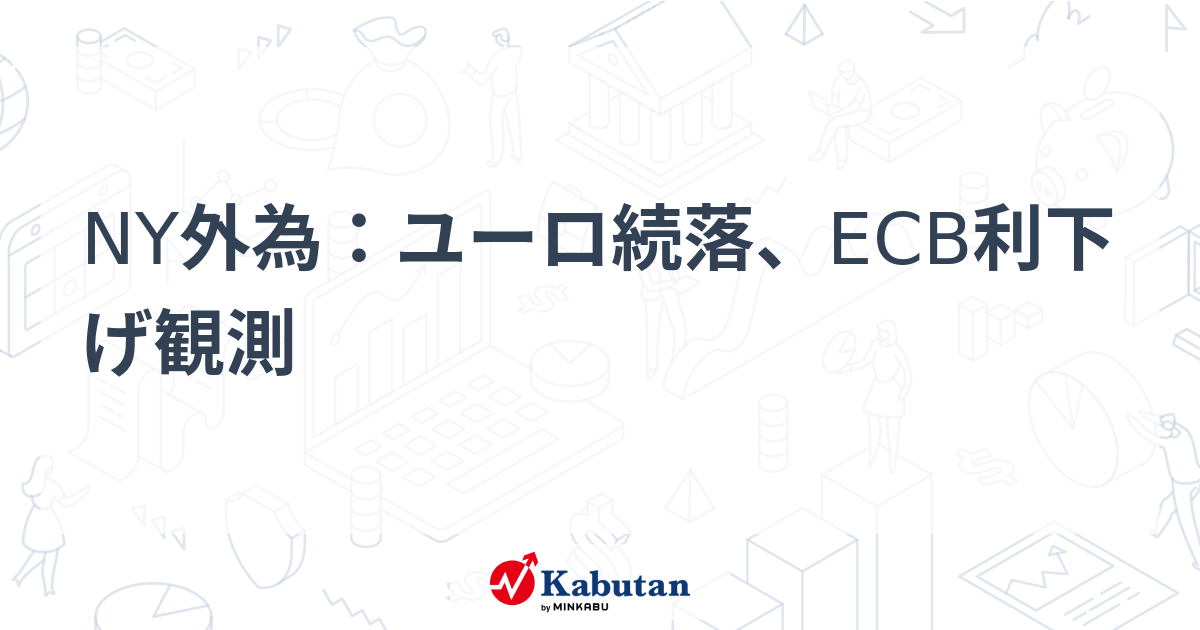 NY外為：ユーロ続落、ECB利下げ観測 | 通貨 - 株探ニュース