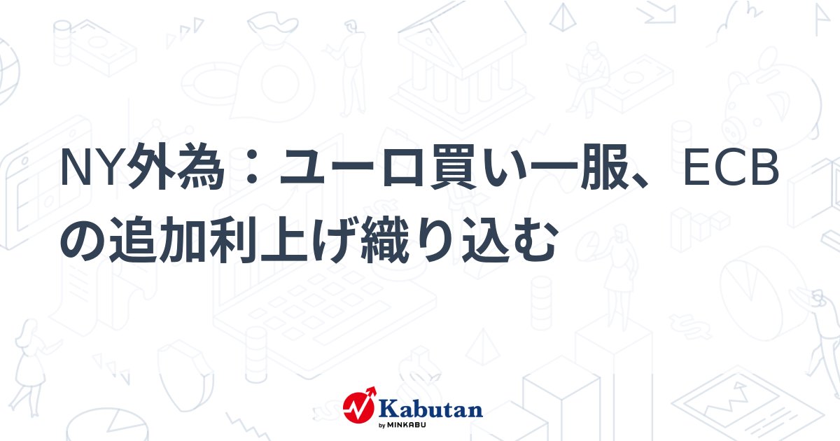 NY外為：ユーロ買い一服、ECBの追加利上げ織り込む | 通貨 - 株探ニュース