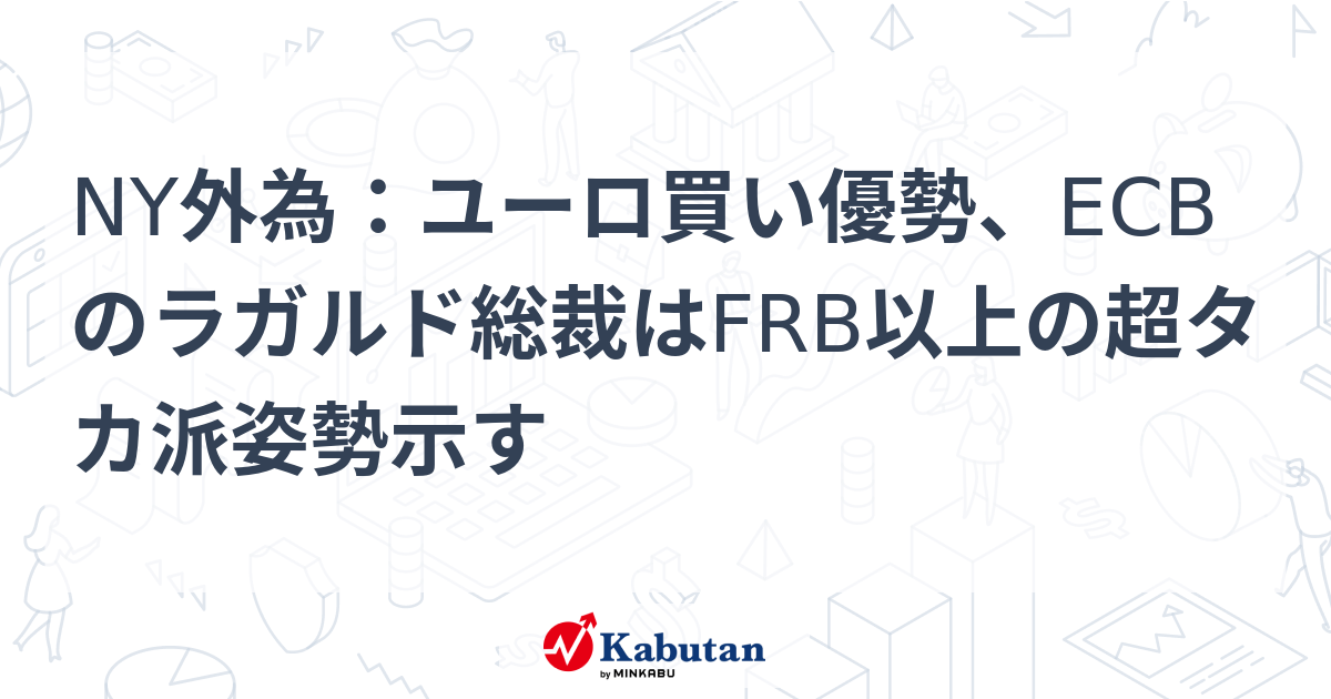 NY外為：ユーロ買い優勢、ECBのラガルド総裁はFRB以上の超タカ派姿勢示す | 通貨 - 株探ニュース