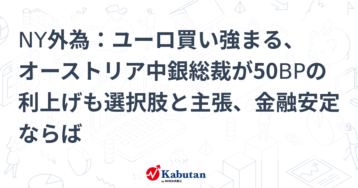 NY外為：ユーロ買い強まる、オーストリア中銀総裁が50BPの利上げも選択肢と主張、金融安定ならば | 通貨 - 株探ニュース