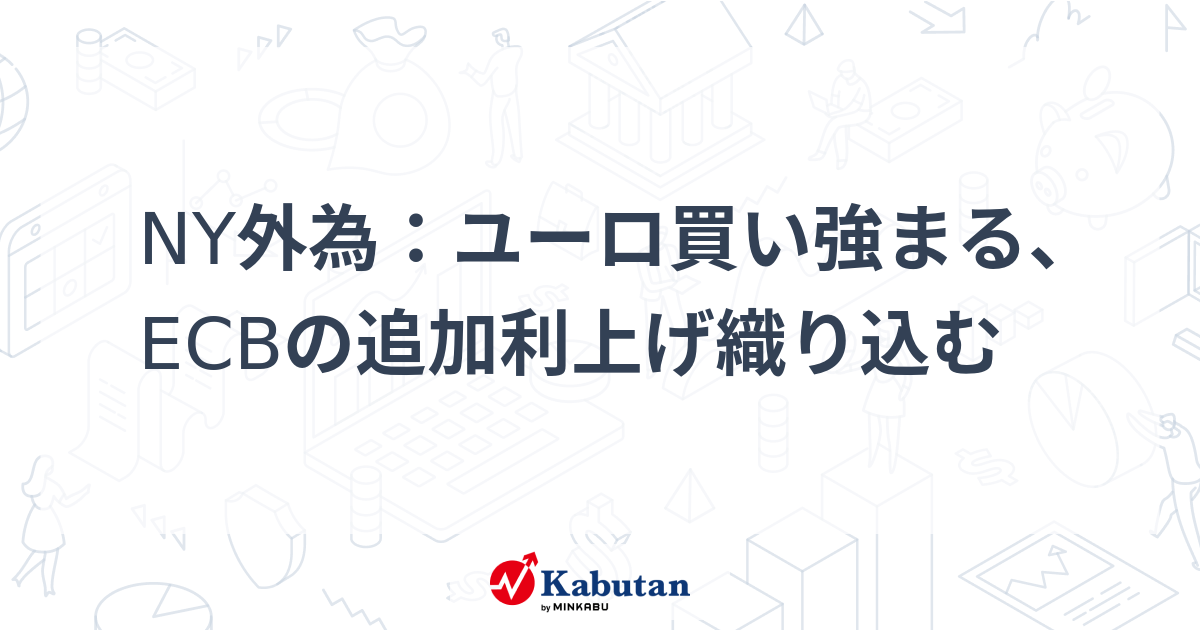NY外為：ユーロ買い強まる、ECBの追加利上げ織り込む | 通貨 - 株探ニュース