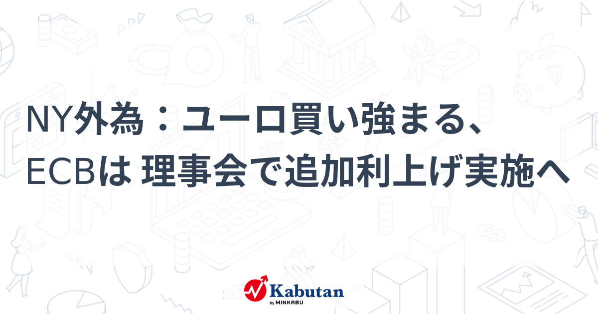 NY外為：ユーロ買い強まる、ECBは 理事会で追加利上げ実施へ | 通貨 - 株探ニュース
