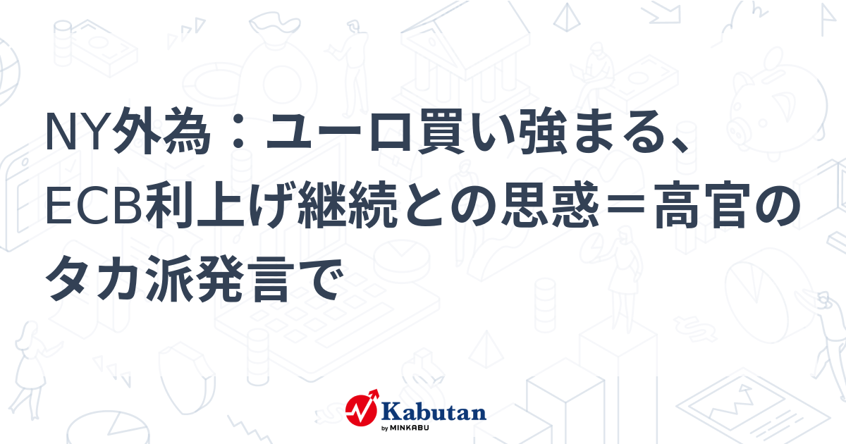 NY外為：ユーロ買い強まる、ECB利上げ継続との思惑＝高官のタカ派発言で | 通貨 - 株探ニュース
