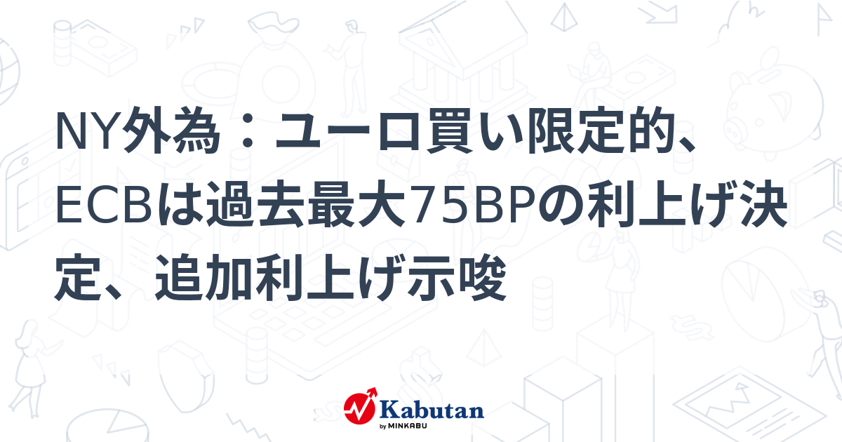 NY外為：ユーロ買い限定的、ECBは過去最大75BPの利上げ決定、追加利上げ示唆 | 通貨 - 株探ニュース