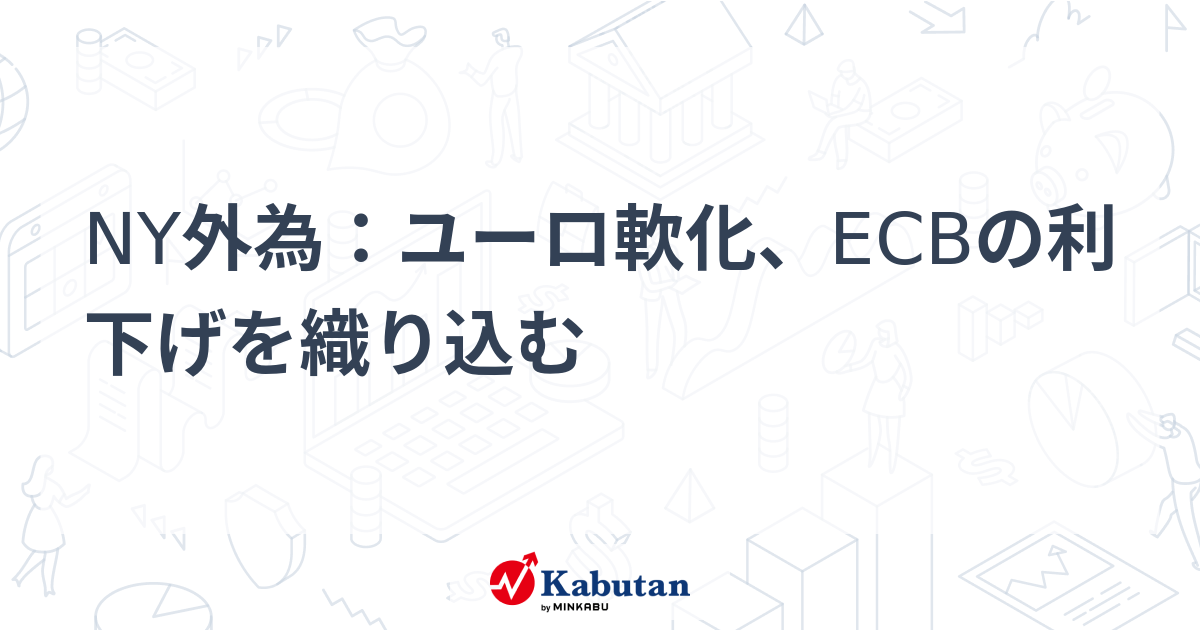 NY外為：ユーロ軟化、ECBの利下げを織り込む | 通貨 - 株探ニュース