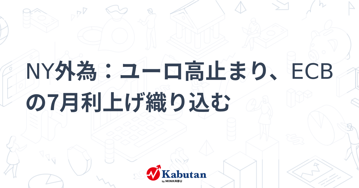 NY外為：ユーロ高止まり、ECBの7月利上げ織り込む | 市況 - 株探ニュース