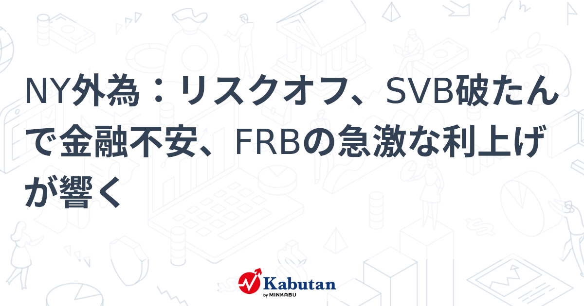NY外為：リスクオフ、SVB破たんで金融不安、FRBの急激な利上げが響く | 通貨 - 株探ニュース