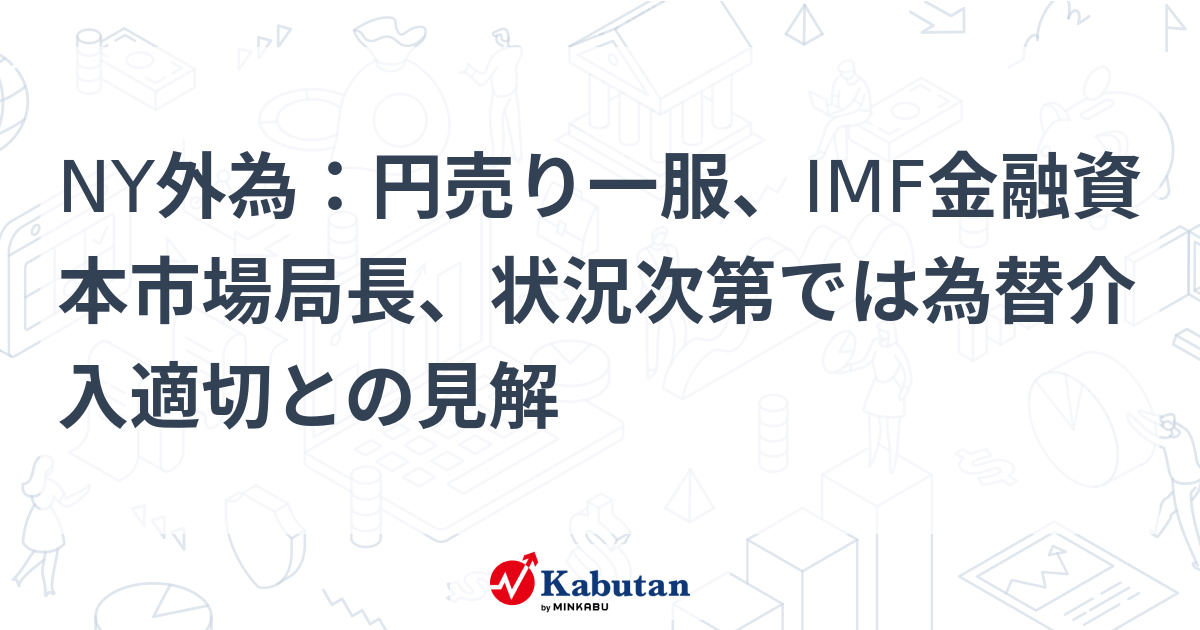 NY外為：円売り一服、IMF金融資本市場局長、状況次第では為替介入適切との見解 | 通貨 - 株探ニュース