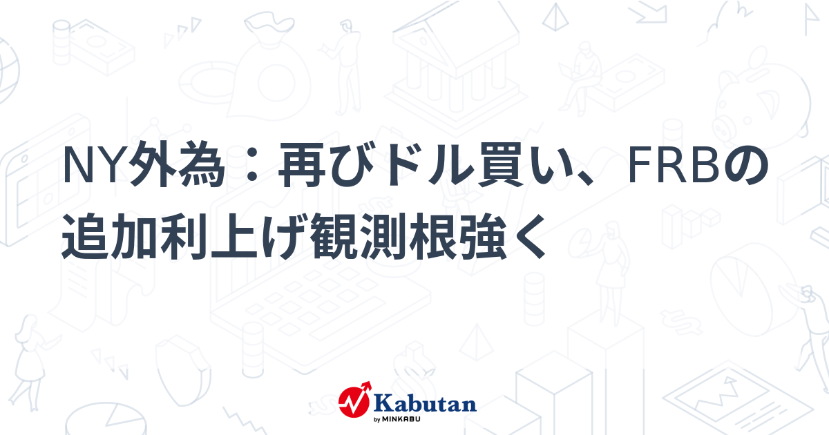 NY外為：再びドル買い、FRBの追加利上げ観測根強く | 通貨 - 株探ニュース