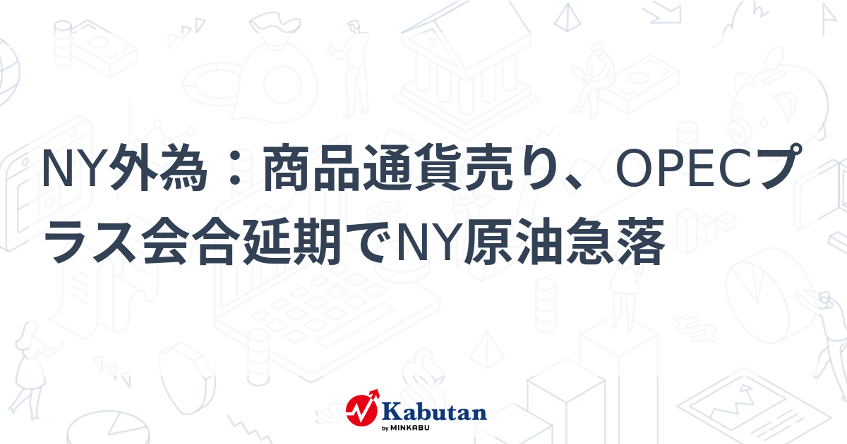 NY外為：商品通貨売り、OPECプラス会合延期でNY原油急落 | 通貨 - 株探ニュース