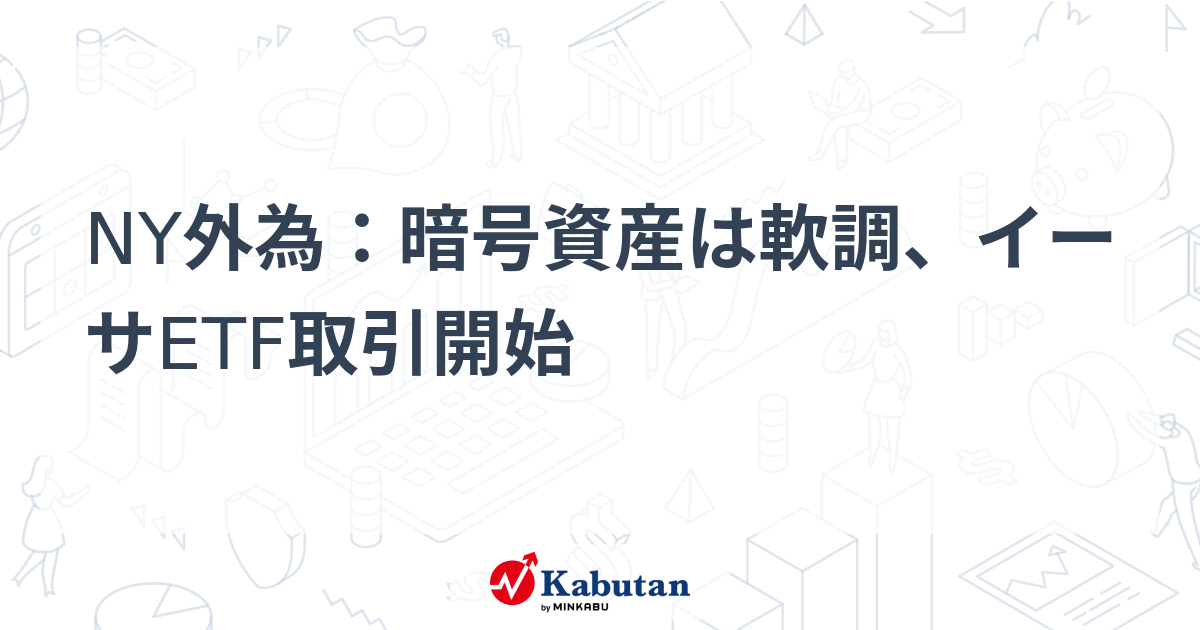 NY外為：暗号資産は軟調、イーサETF取引開始 | 通貨 - 株探ニュース