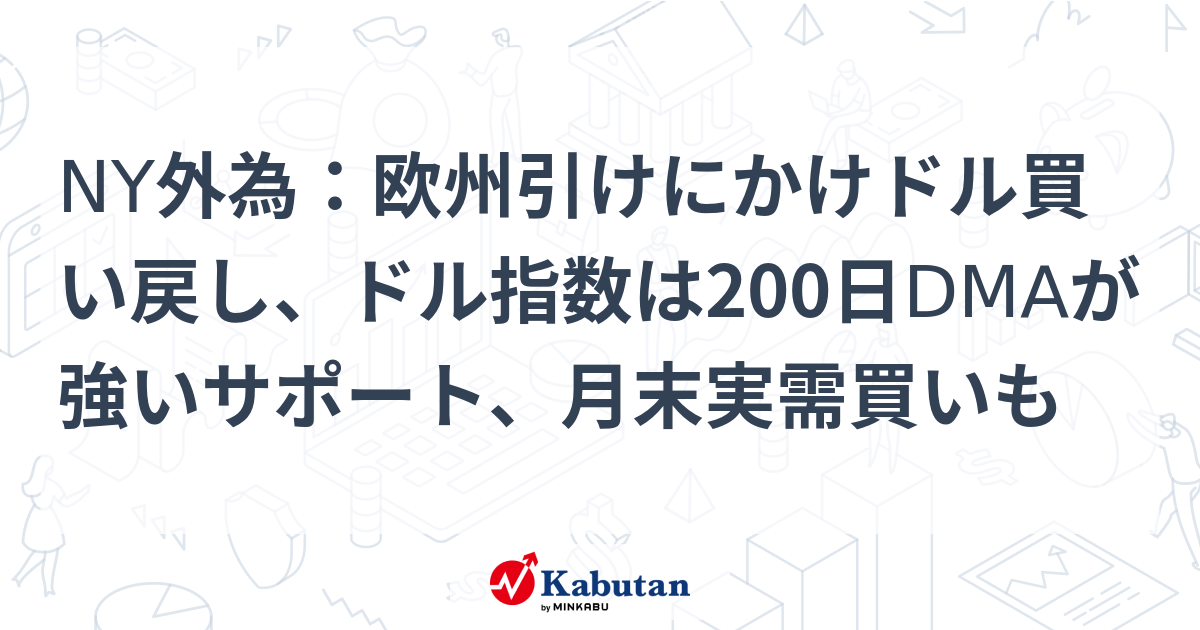 NY外為：欧州引けにかけドル買い戻し、ドル指数は200日DMAが強いサポート、月末実需買いも | 通貨 - 株探ニュース