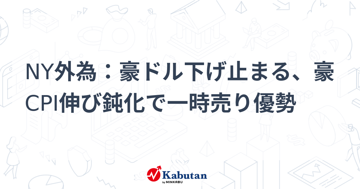 NY外為：豪ドル下げ止まる、豪CPI伸び鈍化で一時売り優勢 | 通貨 - 株探ニュース