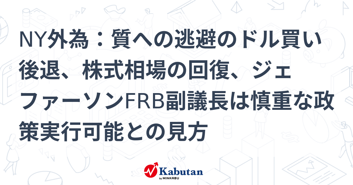 NY外為：質への逃避のドル買い後退、株式相場の回復、ジェファーソンFRB副議長は慎重な政策実行可能との見方 | 通貨 - 株探ニュース