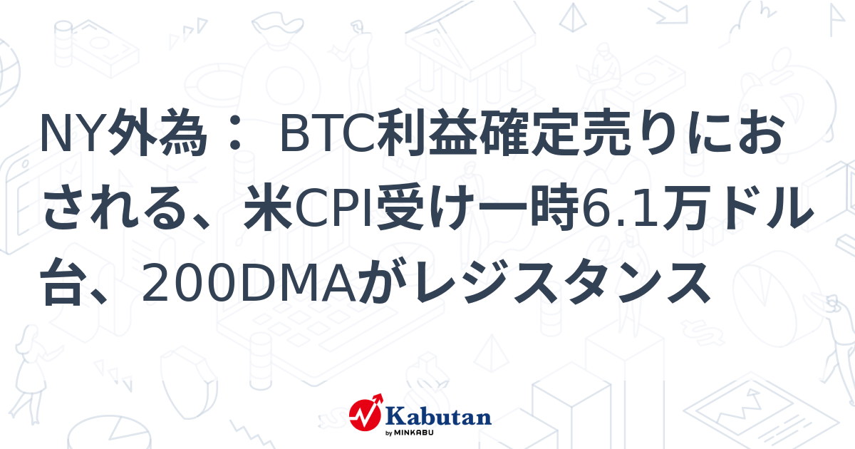 NY外為： BTC利益確定売りにおされる、米CPI受け一時6.1万ドル台、200DMAがレジスタンス | 通貨 - 株探ニュース