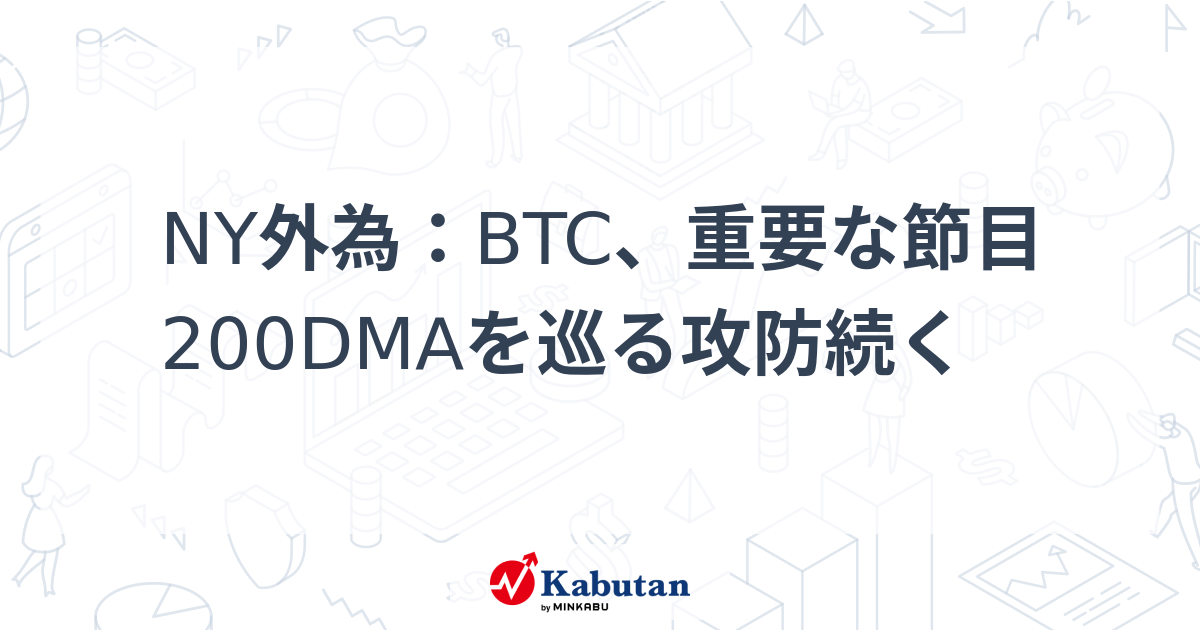 NY外為：BTC、重要な節目200DMAを巡る攻防続く | 通貨 - 株探ニュース