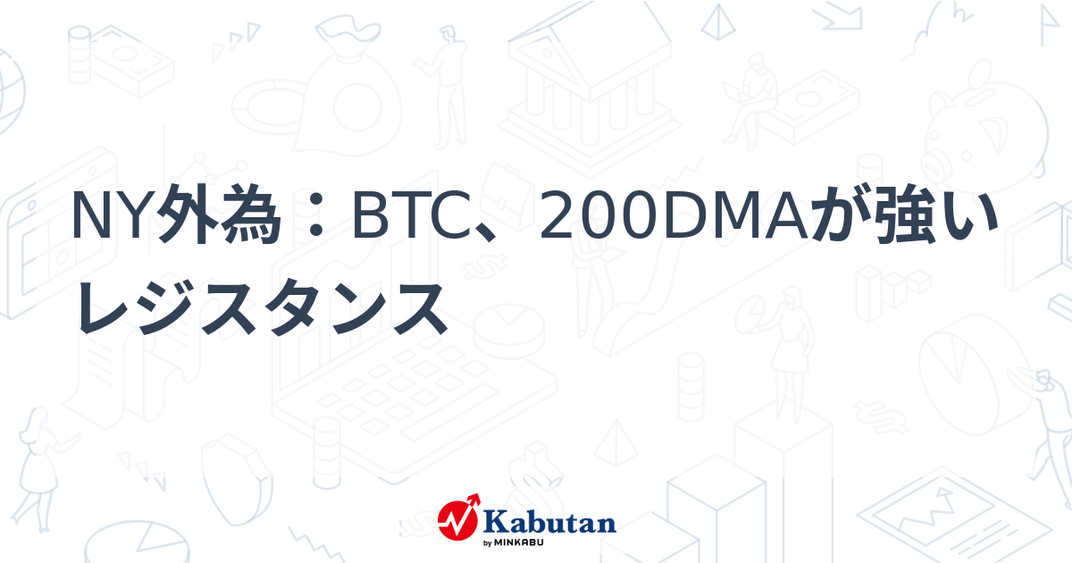 NY外為：BTC、200DMAが強いレジスタンス | 通貨 - 株探ニュース