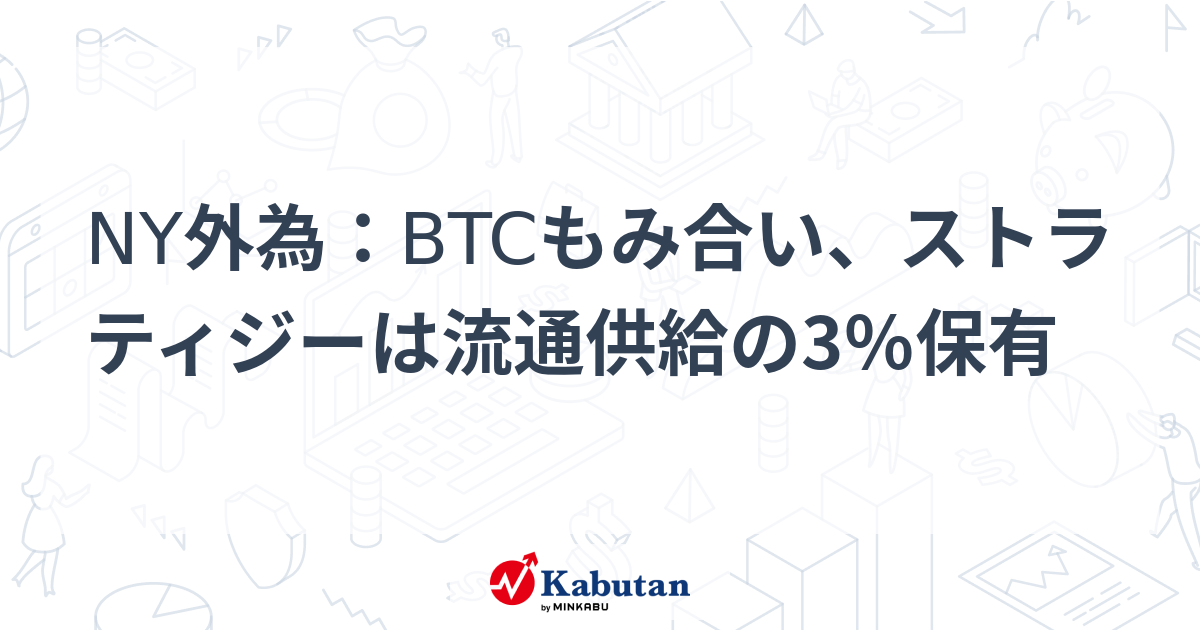 NY外為：BTCもみ合い、ストラティジーは流通供給の3％保有 | 通貨 - 株探ニュース
