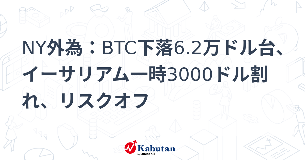 NY外為：BTC下落6.2万ドル台、イーサリアム一時3000ドル割れ、リスクオフ | 通貨 - 株探ニュース
