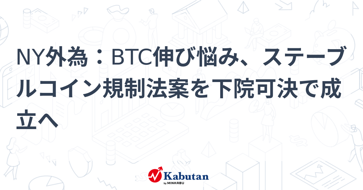 NY外為：BTC伸び悩み、ステーブルコイン規制法案を下院可決で成立へ | 通貨 - 株探ニュース