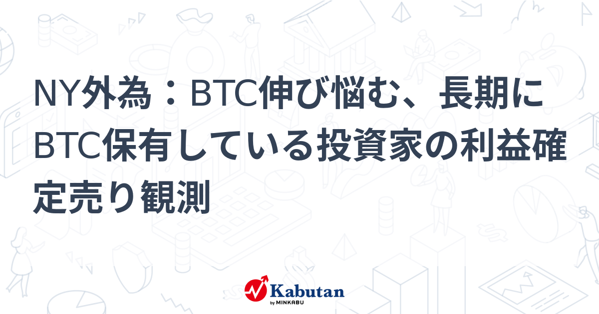 NY外為：BTC伸び悩む、長期にBTC保有している投資家の利益確定売り観測 | 通貨 - 株探ニュース