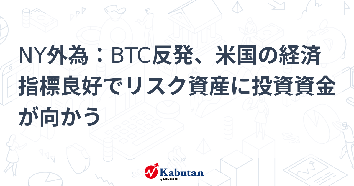 NY外為：BTC反発、米国の経済指標良好でリスク資産に投資資金が向かう | 通貨 - 株探ニュース