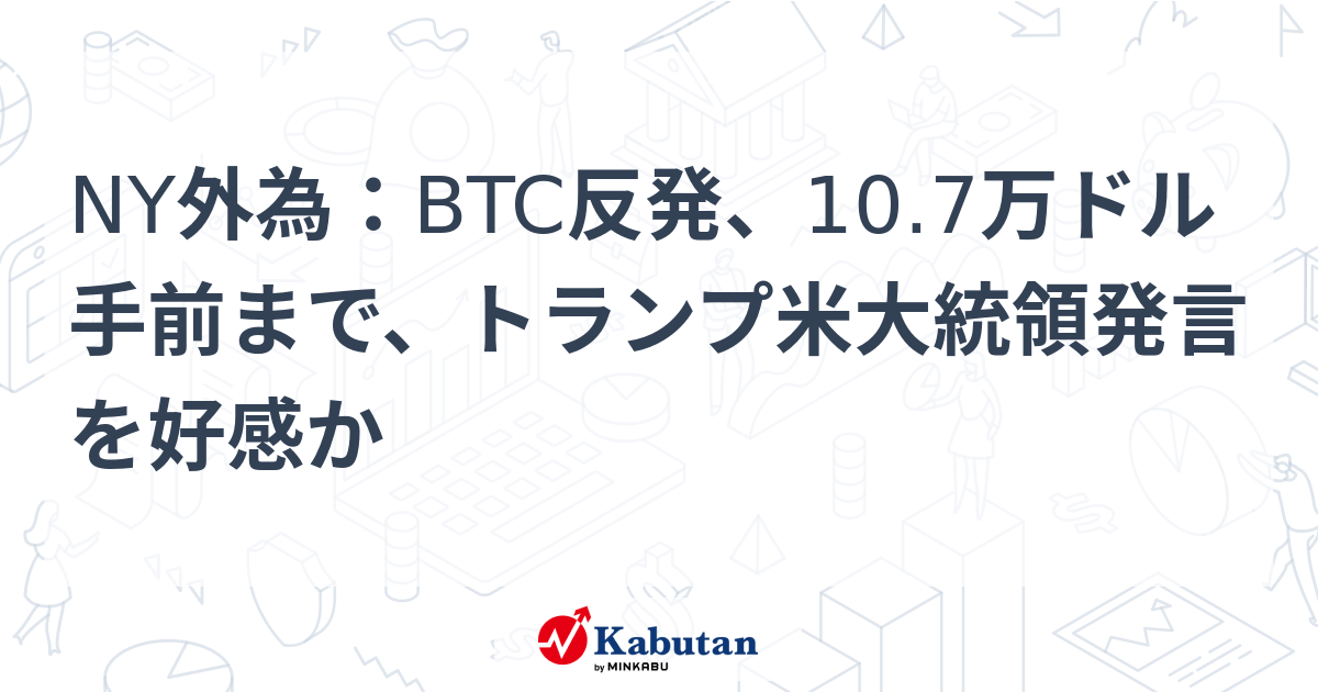 NY外為：BTC反発、10.7万ドル手前まで、トランプ米大統領発言を好感か | 通貨 - 株探ニュース