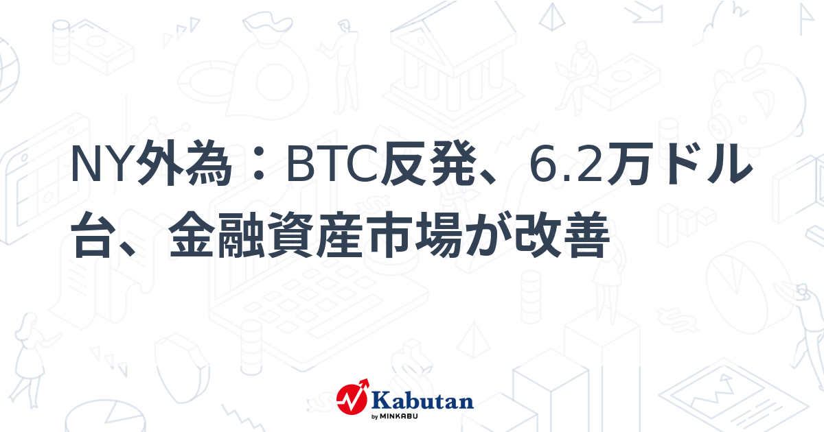 NY外為：BTC反発、6.2万ドル台、金融資産市場が改善 | 通貨 - 株探ニュース