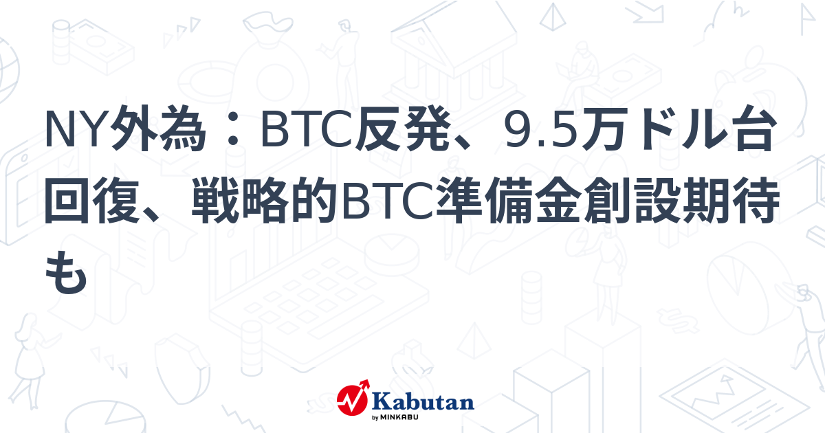 NY外為：BTC反発、9.5万ドル台回復、戦略的BTC準備金創設期待も | 通貨 - 株探ニュース