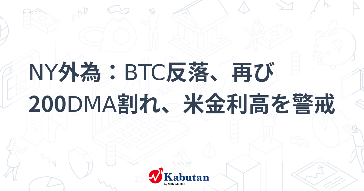 NY外為：BTC反落、再び200DMA割れ、米金利高を警戒 | 通貨 - 株探ニュース