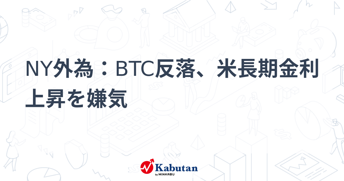 NY外為：BTC反落、米長期金利上昇を嫌気 | 通貨 - 株探ニュース