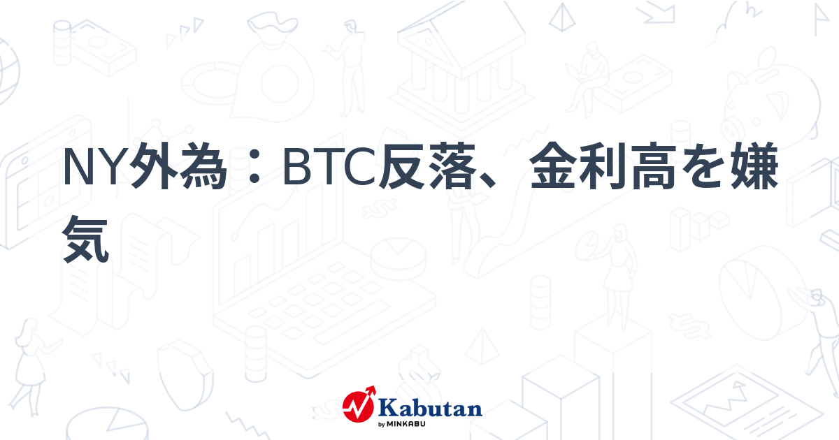 NY外為：BTC反落、金利高を嫌気 | 通貨 - 株探ニュース
