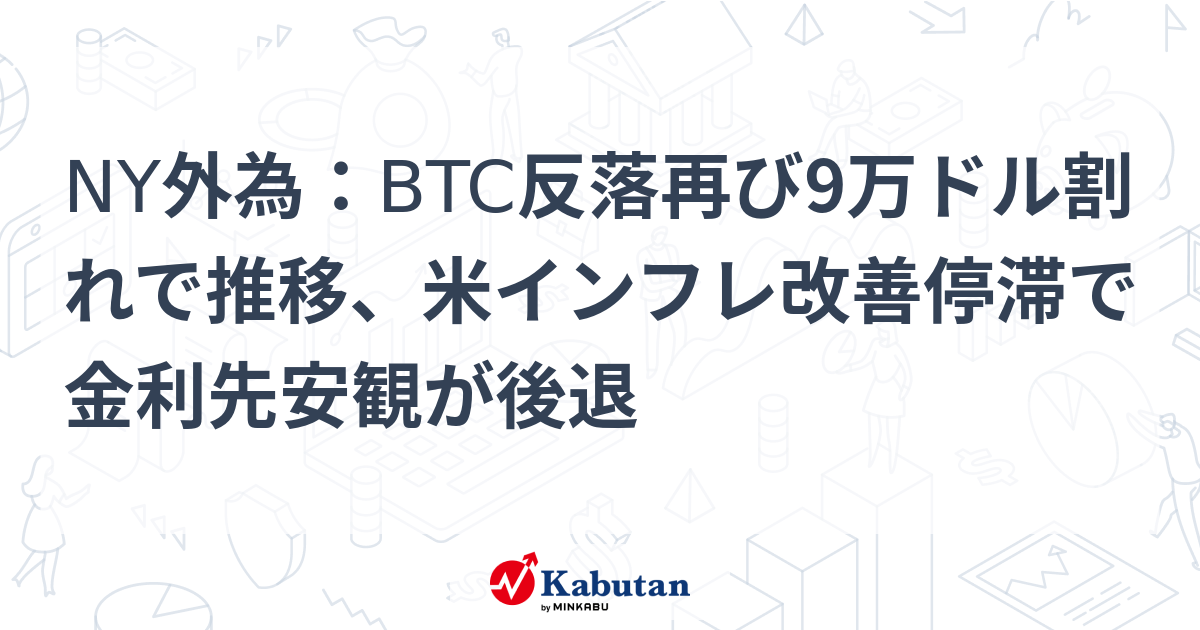 NY外為：BTC反落再び9万ドル割れで推移、米インフレ改善停滞で金利先安観が後退 | 通貨 - 株探ニュース