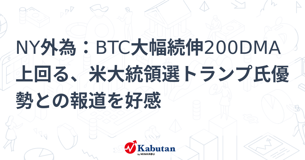 NY外為：BTC大幅続伸200DMA上回る、米大統領選トランプ氏優勢との報道を好感 | 通貨 - 株探ニュース