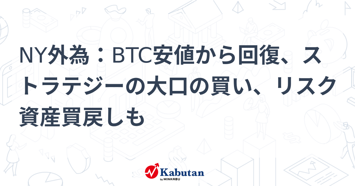 NY外為：BTC安値から回復、ストラテジーの大口の買い、リスク資産買戻しも | 通貨 - 株探ニュース