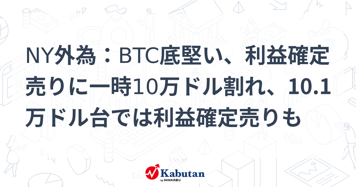 NY外為：BTC底堅い、利益確定売りに一時10万ドル割れ、10.1万ドル台では利益確定売りも | 市況 - 株探ニュース