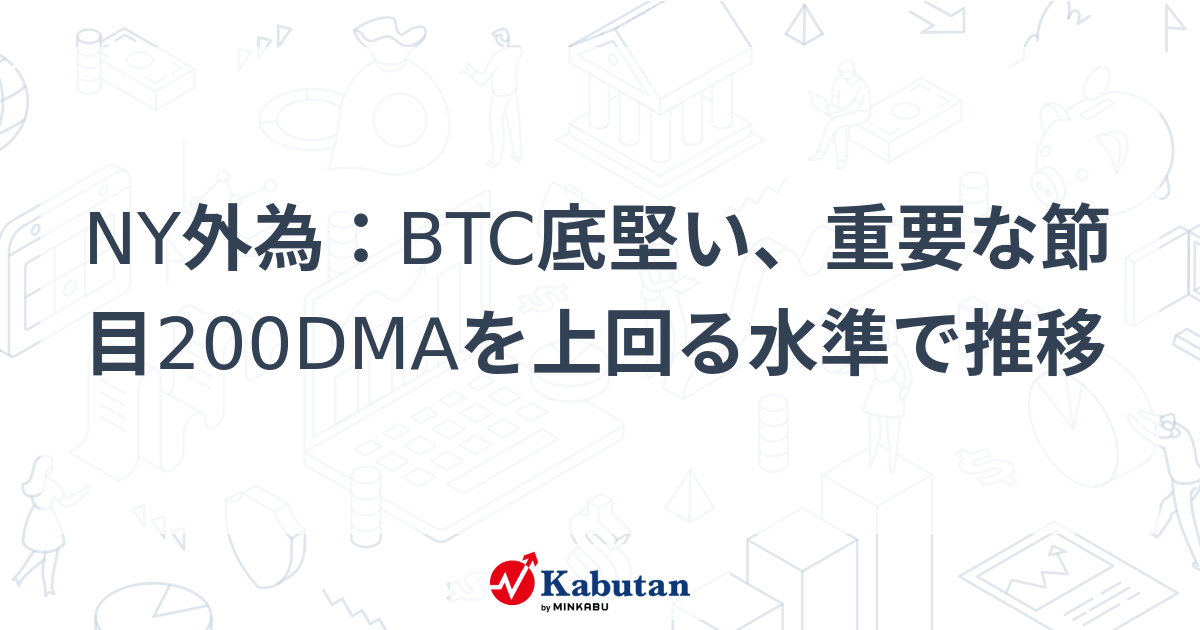 NY外為：BTC底堅い、重要な節目200DMAを上回る水準で推移 | 通貨 - 株探ニュース