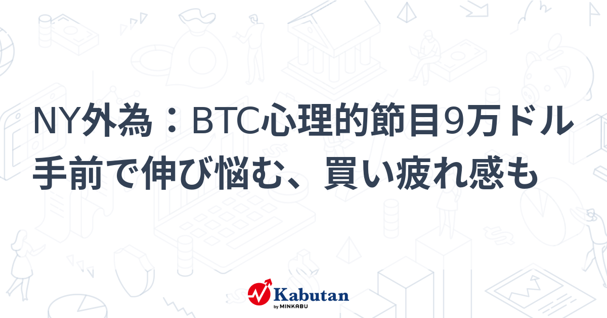 NY外為：BTC心理的節目9万ドル手前で伸び悩む、買い疲れ感も | 通貨 - 株探ニュース