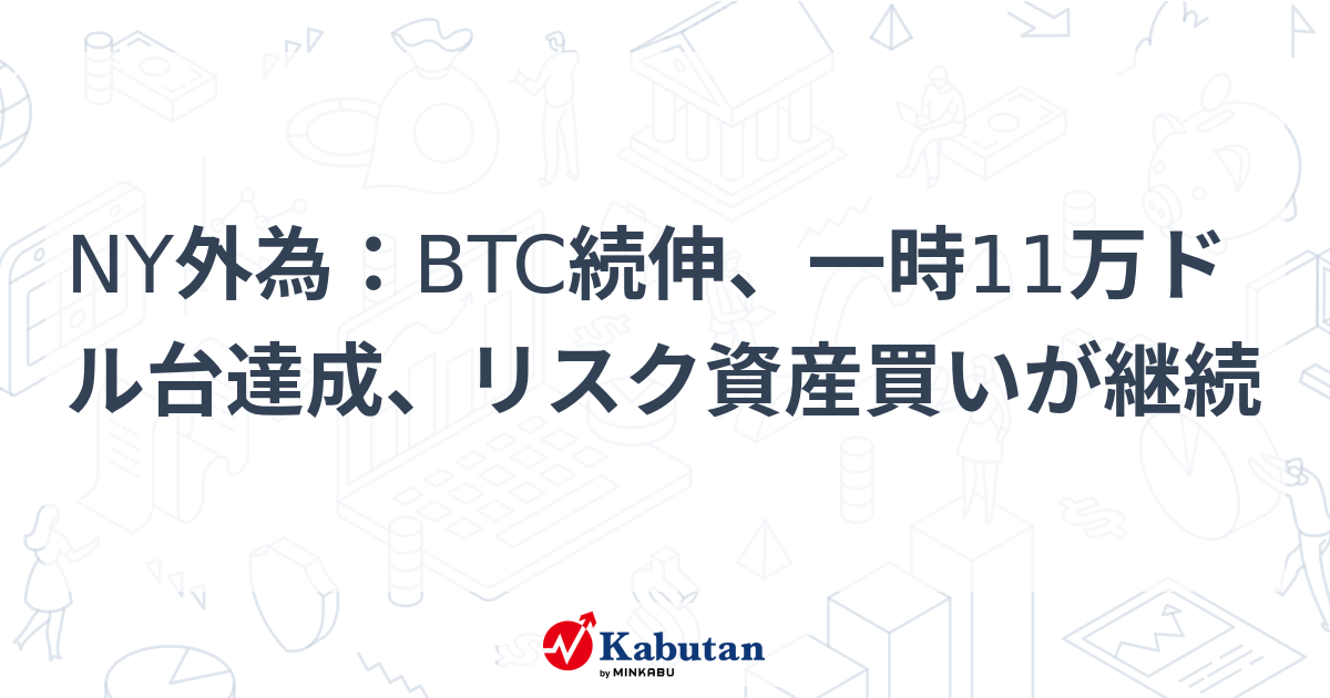 NY外為：BTC続伸、一時11万ドル台達成、リスク資産買いが継続 | 通貨 - 株探ニュース