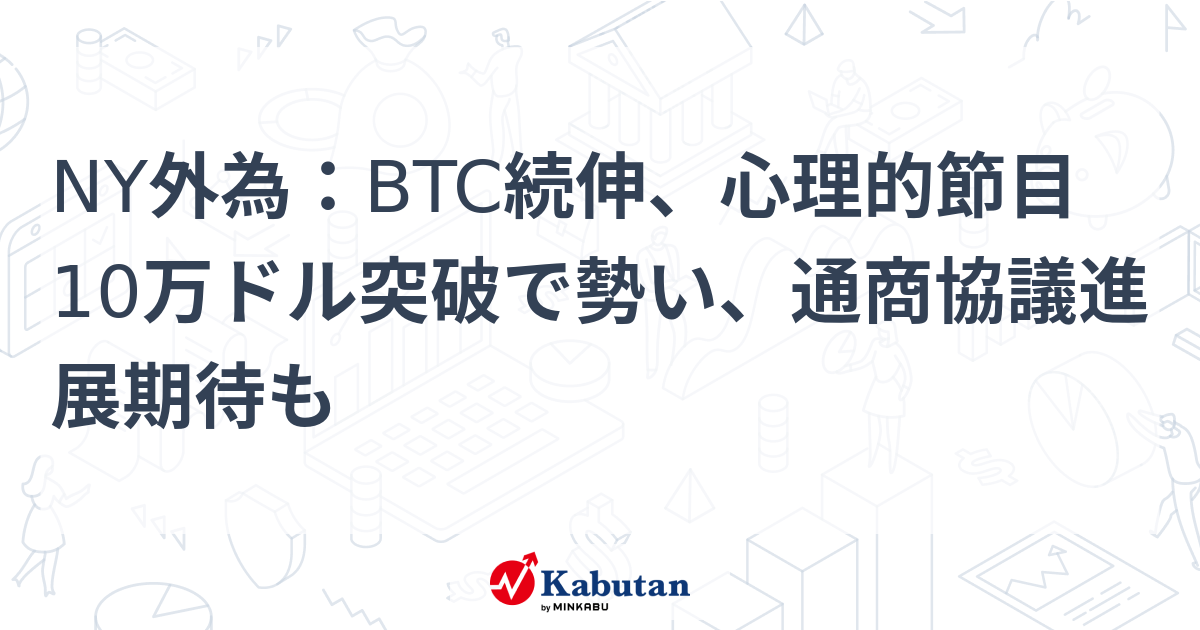 NY外為：BTC続伸、心理的節目10万ドル突破で勢い、通商協議進展期待も | 通貨 - 株探ニュース