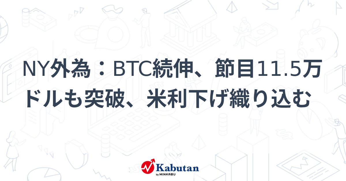NY外為：BTC続伸、節目11.5万ドルも突破、米利下げ織り込む | 通貨 - 株探ニュース