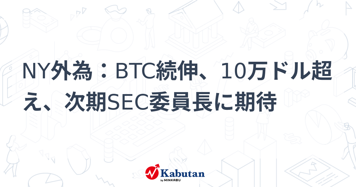 NY外為：BTC続伸、10万ドル超え、次期SEC委員長に期待 | 通貨 - 株探ニュース
