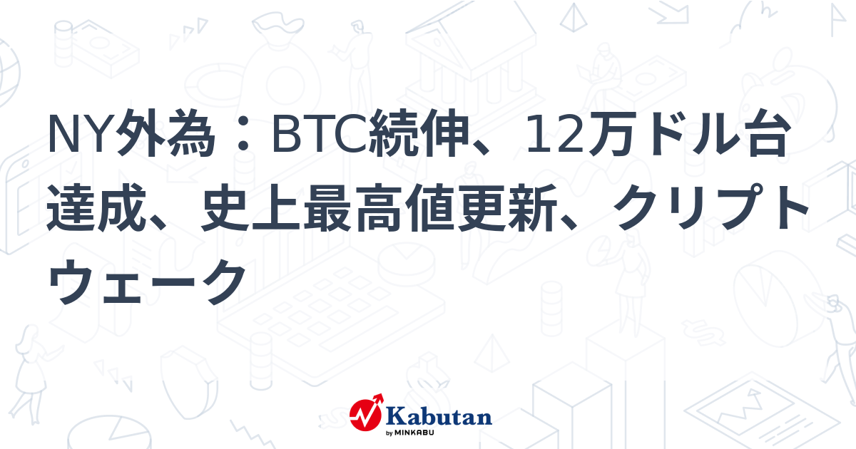 NY外為：BTC続伸、12万ドル台達成、史上最高値更新、クリプトウェーク | 通貨 - 株探ニュース