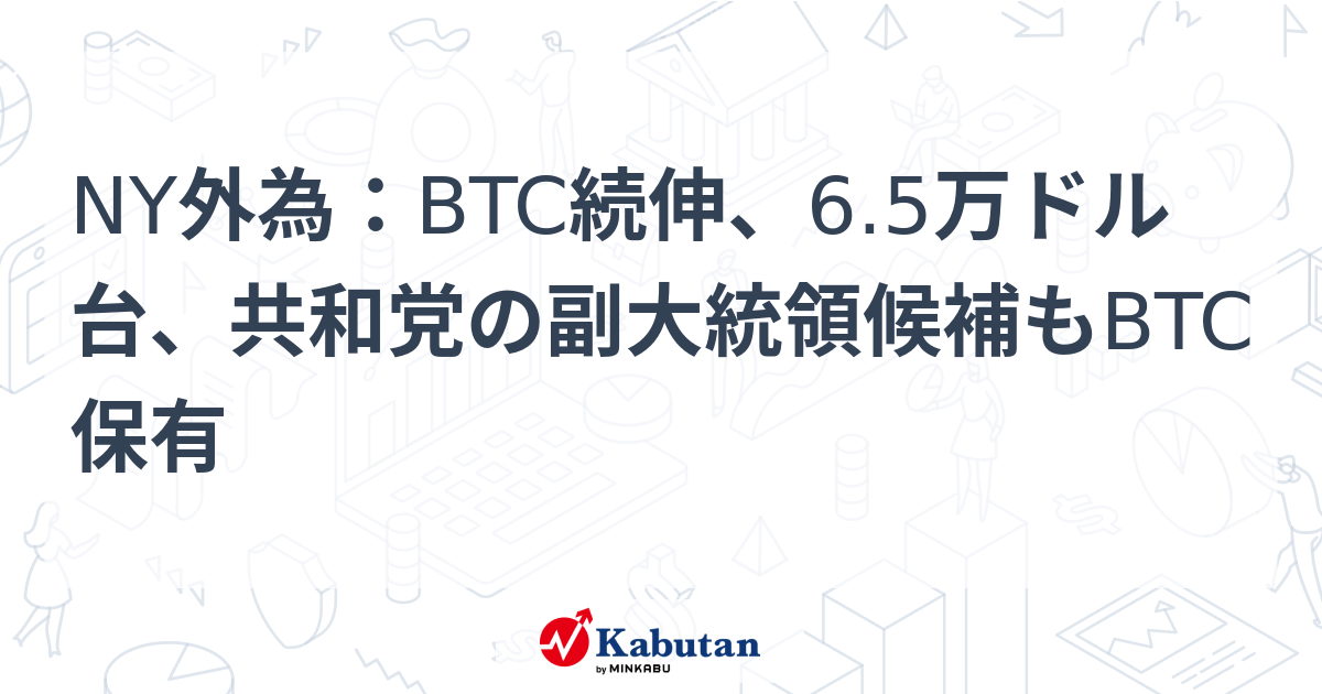 NY外為：BTC続伸、6.5万ドル台、共和党の副大統領候補もBTC保有 | 通貨 - 株探ニュース